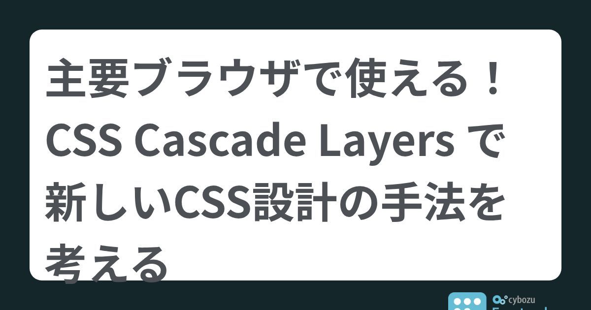 主要ブラウザで使える！CSS Cascade Layers で新しいCSS設計の手法を考える | サイボウズ フロントエンドエキスパートチーム