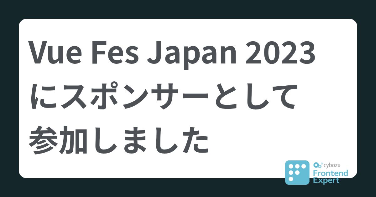 Vue Fes Japan 2023 にスポンサーとして参加しました | サイボウズ フロントエンドエキスパートチーム